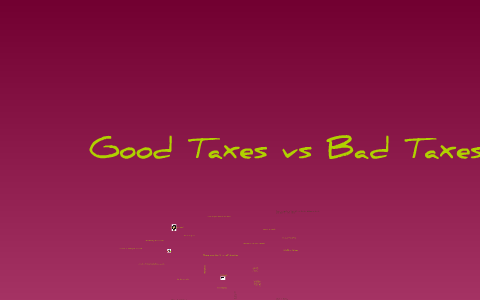 Good taxes vs. Bad Taxes by Sara Urbina on Prezi