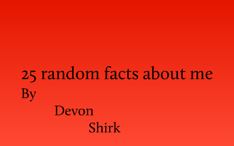 25 Randome Facts About Me by Devon Shirk on Prezi