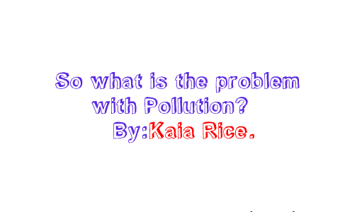 Kaia Rice/Pollution by Chris Lewis on Prezi