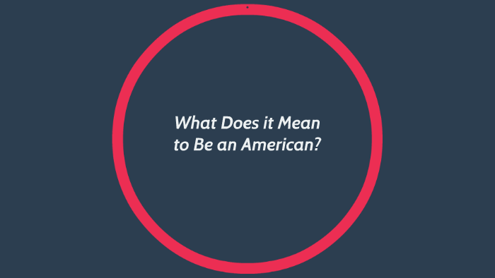 What Does it Mean to Be an American? by Mariah McKinley on Prezi