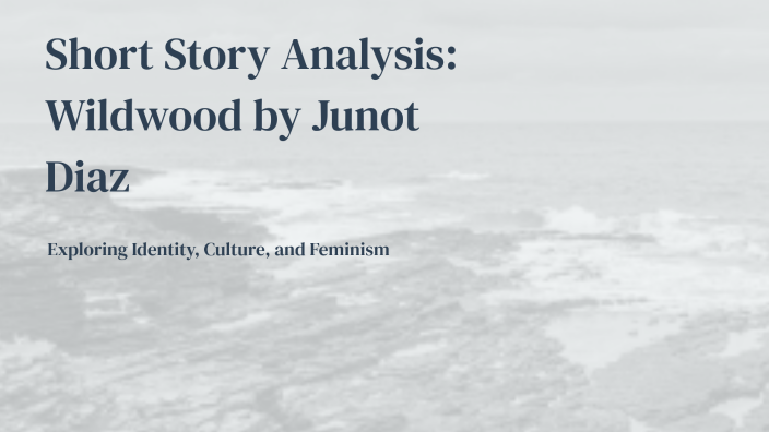 Short Story Analysis: Wildwood by Junot Diaz by tianna akers on Prezi