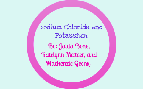 sodium, Potassium, and Chloride by jaida bone on Prezi