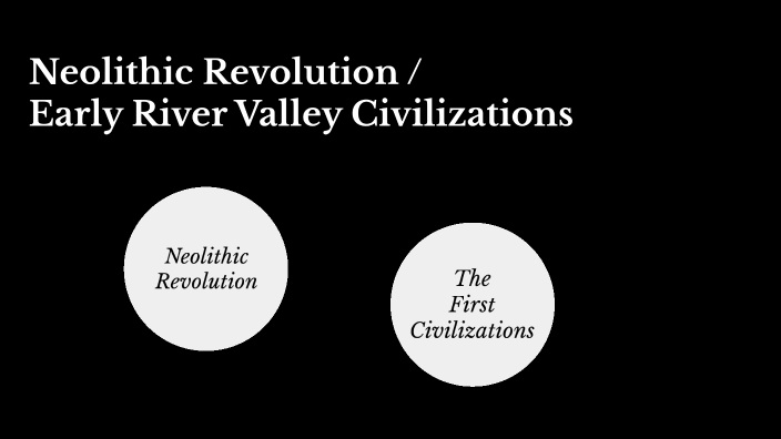 Neolithic Revolution / River Valley Civilizations by Jerrad Redd on Prezi