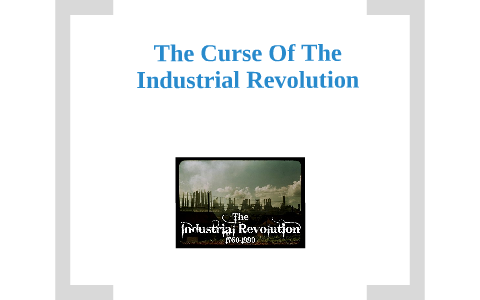 The Curse Of The Industrial Revolution by Alex Mason on Prezi