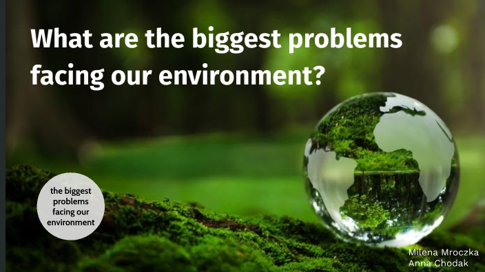 What are the biggest problems facing our environment? by Anna Chodak on ...