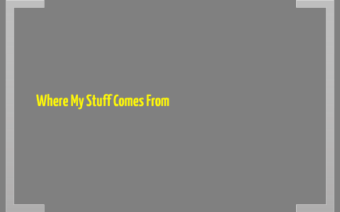 Where My Stuff Comes From by Nick Popadich on Prezi
