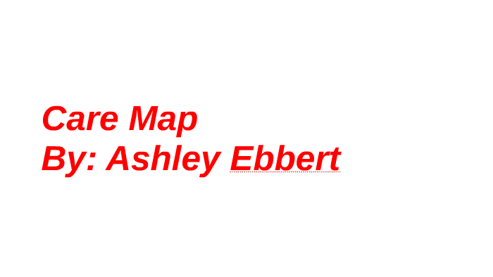 Care Map 3360- Ashley Ebbert by Ashley Ebbert on Prezi