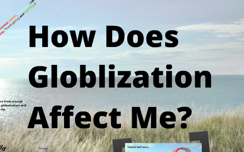 How Does Globalization Affect Me by Patrick murphy on Prezi