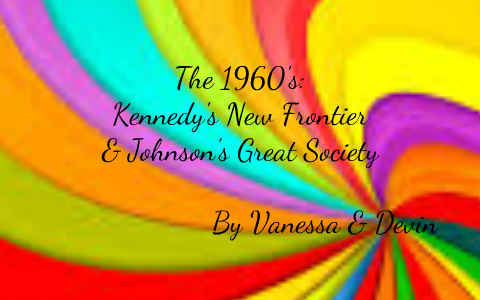 JFK's New Frontier & Johnson's Great society by devin westhoff on Prezi
