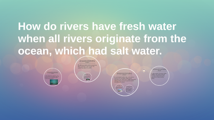 How do rivers have fresh water when all rivers originate fro by belle ...