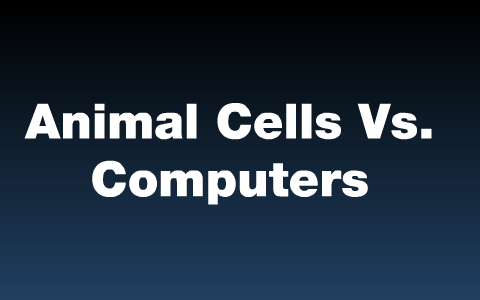 Animal Cells Vs. Computers by Akoya London on Prezi
