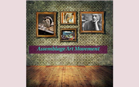 Assemblage Art Movement by aaliyah garnett on Prezi