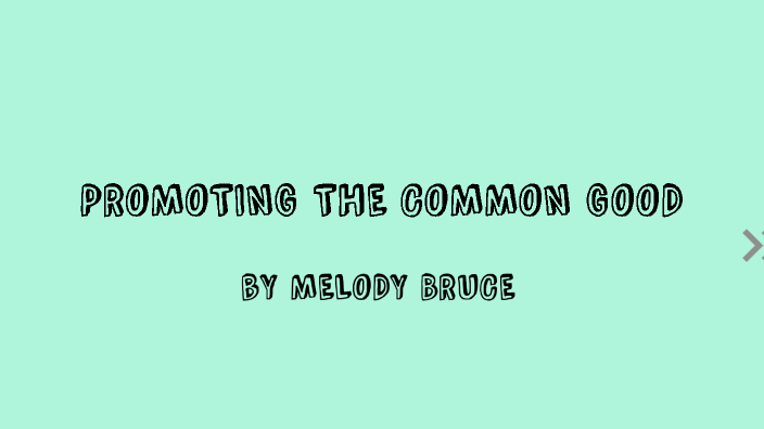 PROMOTING THE COMMON GOOD by Melody Bruce on Prezi
