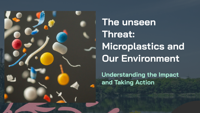 The Invisible Threat: Microplastics and Our Environment by Christopher Ortiz on Prezi