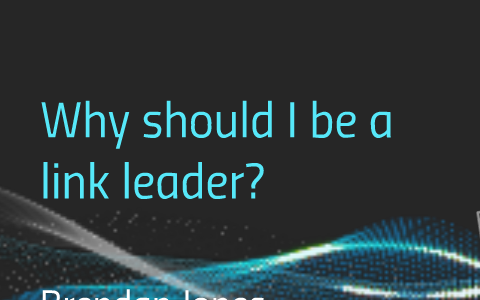 Why should I be a link leader? by Brendan Jones on Prezi