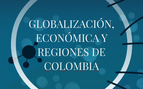 GLOBALIZACIÓN, ECONOMICA Y REGIONES DE COLOMBIA by Lizbeth Pinilla on Prezi