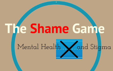 The Shame Game: Mental Health & Stigma by Mary Seymour on Prezi