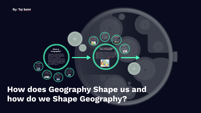 How does Geography Shape us and How do we Shape Geography? by Tej Saini ...