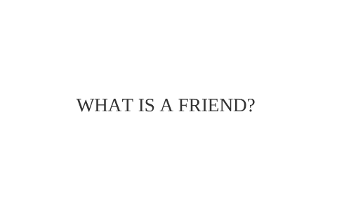 what is a friend? by tilly paterson on Prezi