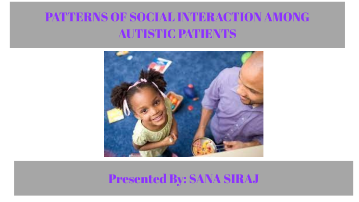 PATTERNS OF SOCIAL INTERACTION AMONG AUTISTIC PATIENTS by Sana S on Prezi
