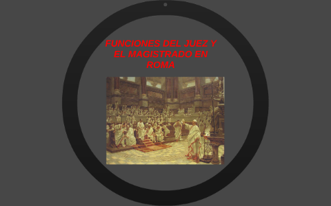 FUNCIONES DEL JUEZ Y EL MAGISTRADO EN ROMA by byron duran on Prezi