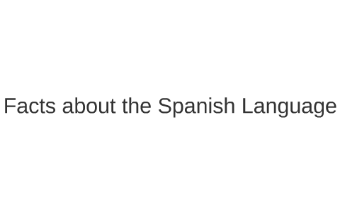 Facts about the Spanish Language by William Longbottom on Prezi