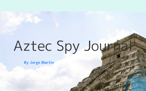 Aztec Spy Journal by Kirari McNulty on Prezi