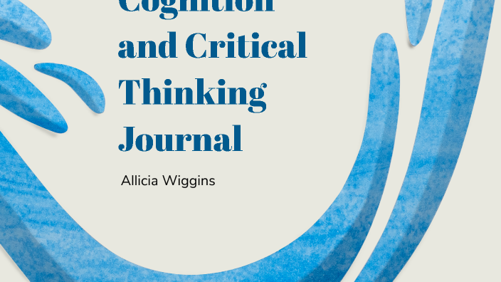 Cognition and Critical Thinking Journal by Allicia Wiggins on Prezi