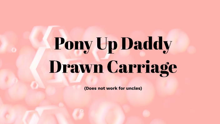 Pony Up Daddy Drawn Carriage by Allison Williams on Prezi