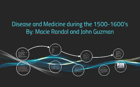 Disease and Medicine during the 1500-1600's by Macie Randol on Prezi