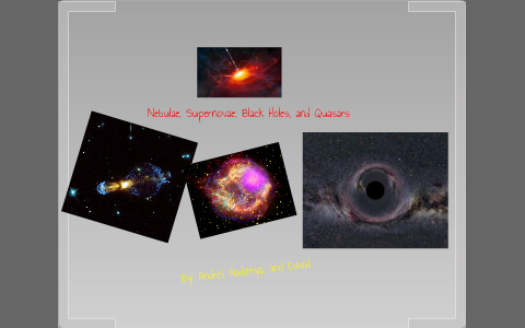 Nebulae, Supernovae, Black Holes, and Quasars by Andrei Ivanovic on Prezi
