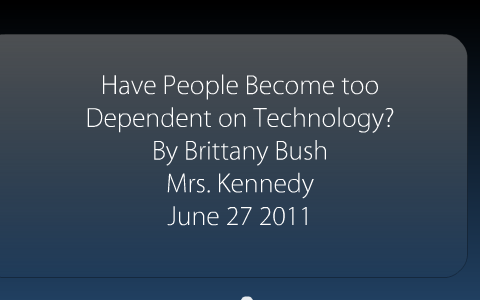 Have People become too Dependent on Technology? by brittany bush on Prezi
