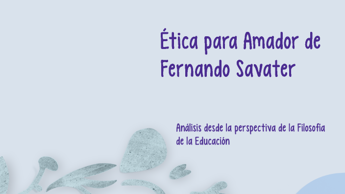 Ética para Amador de Fernando Savater by Marifé García Bailey on Prezi