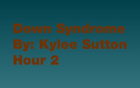 Down Syndrome by Kylee Sutton on Prezi