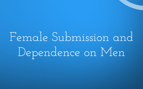 Female Submission and Dependence on Men by Matthew Proctor on Prezi