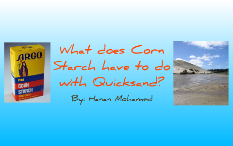 What does Corn Starch have to do with Quicksand? by Hanan Mohamed on Prezi