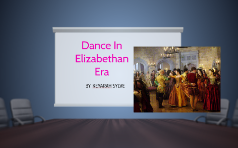 Dance In Elizabethan Era by keyarah Sylve on Prezi