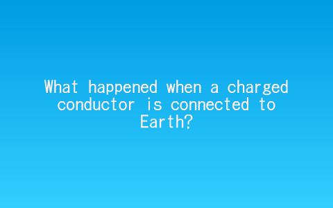 What happens when a charged conductor is conductor is connected to ...