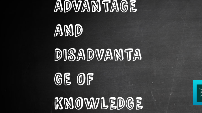 ADVANTAGE AND DISADVANTAGE OF KNOWLEDGE by Gracia Santos on Prezi