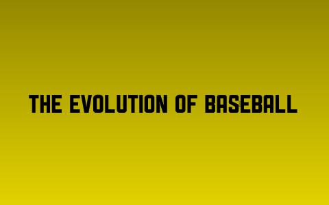 The Evolution of Baseball by Mitchell Smith on Prezi