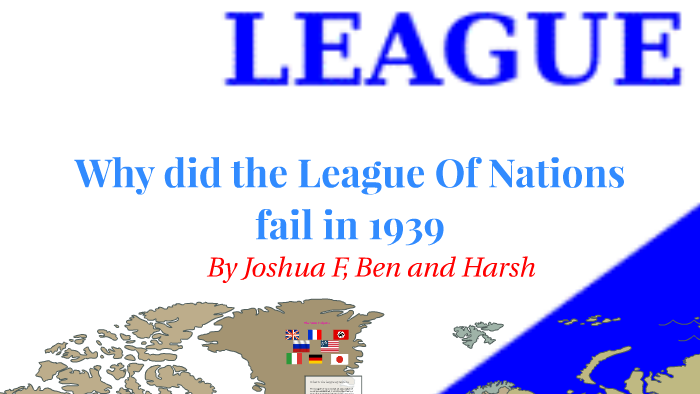 Why did the League Of Nations fail in 1939 by Joshua Fletcher on Prezi