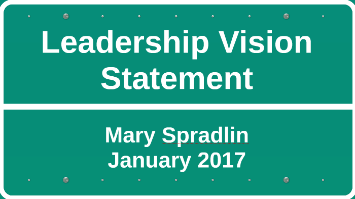 My Personal Leadership Vision Statement by Mary Spradlin on Prezi