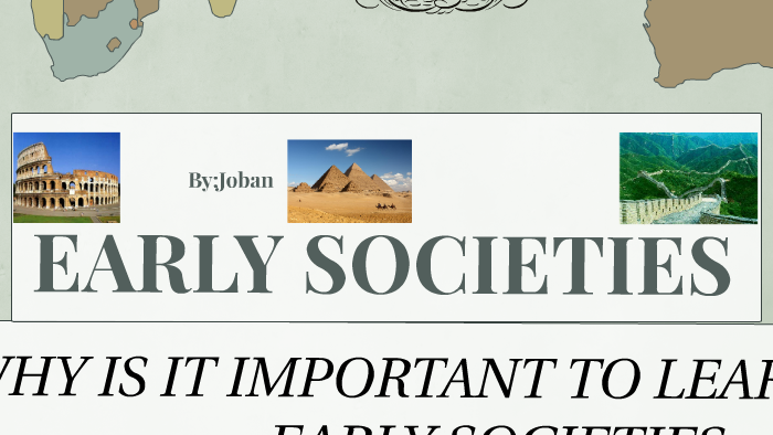 WHY IS IT IMPORTANT TO LEARN ABOUT EARLY SOCIETIES by Joban Nijjar on Prezi