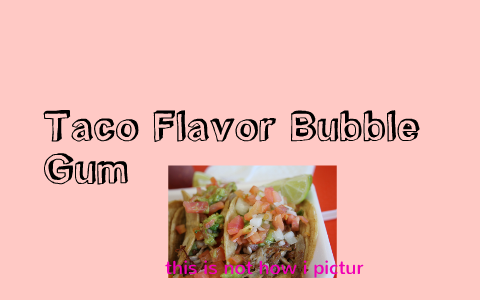 Taco Flavor bubble gum by Ailyn Guanajuato on Prezi