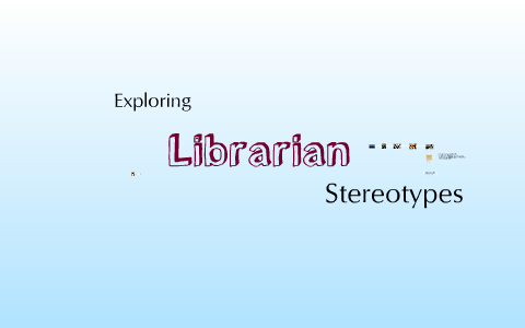 Exploring Librarian Stereotypes by Tracy Pierce on Prezi