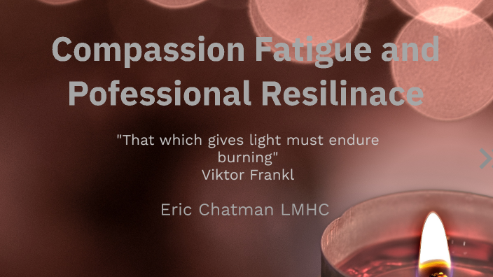 Compassion Fatigue and Pofessional Resilinace by Eric Chatman on Prezi