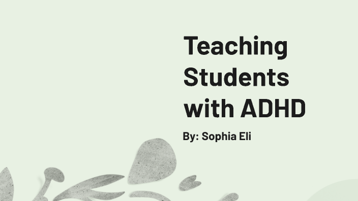 Teaching Students with ADHD by Sophia Eli on Prezi