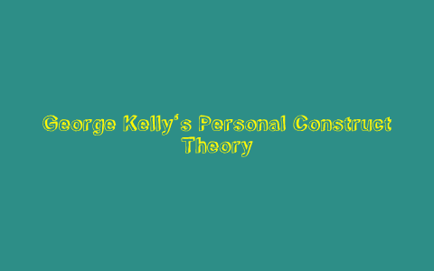 George Kelly's Personal Construct Theory by Alexandria Johnson on Prezi