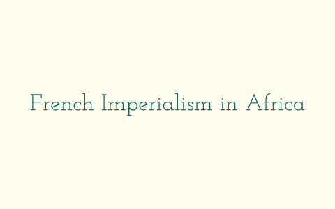 French Imperialism in Africa by mel keindel on Prezi