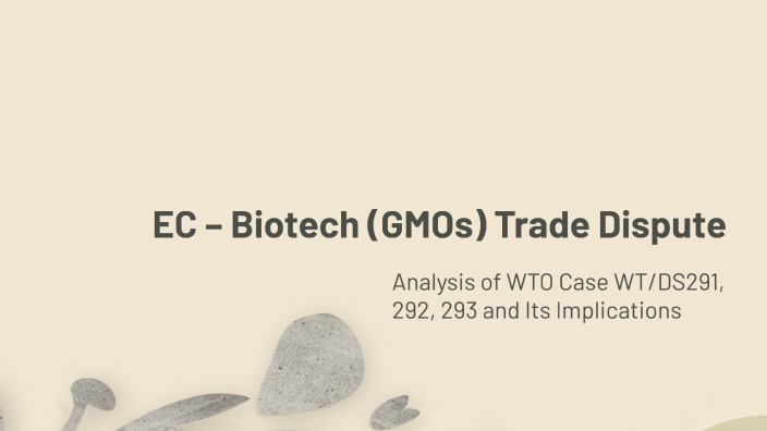Understanding the EC – Biotech (GMOs) Dispute by Arisia Suri on Prezi
